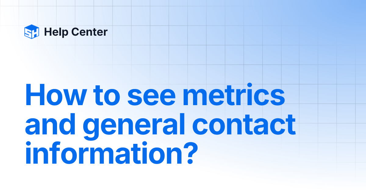 How to see metrics and general contact information? | Help Center
